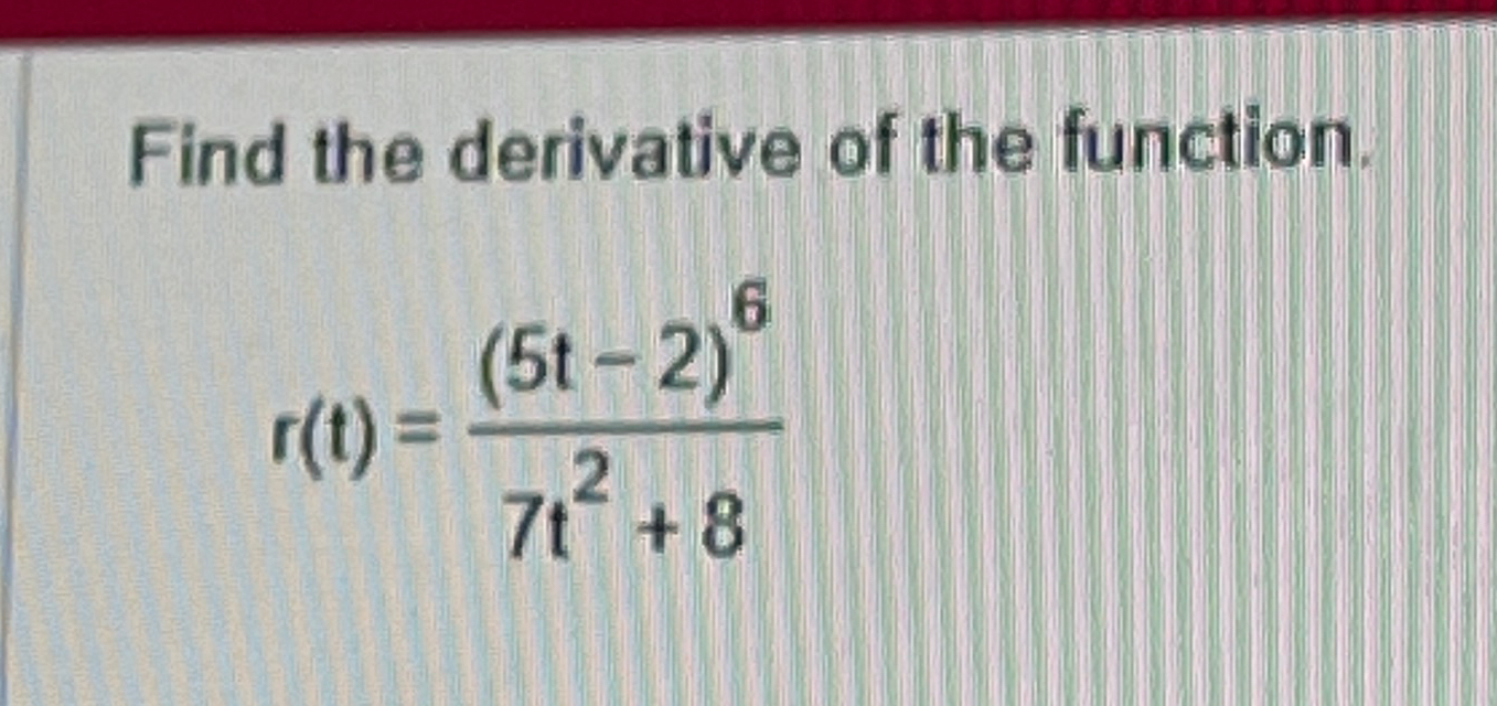 Solved Find the derivative of the function.r(t)=(5t-2)67t2+8 | Chegg.com