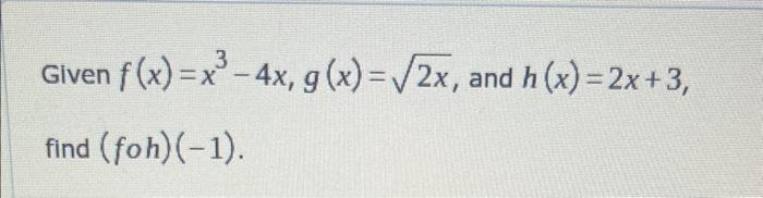 Solved Given f(x)=x3−4x,g(x)=2x, and h(x)=2x+3, find | Chegg.com