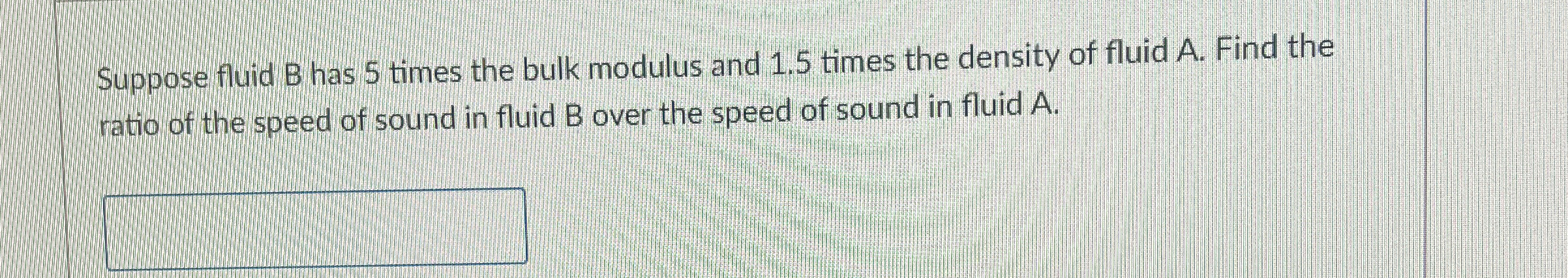 Solved Suppose fluid B ﻿has 5 ﻿times the bulk modulus and | Chegg.com