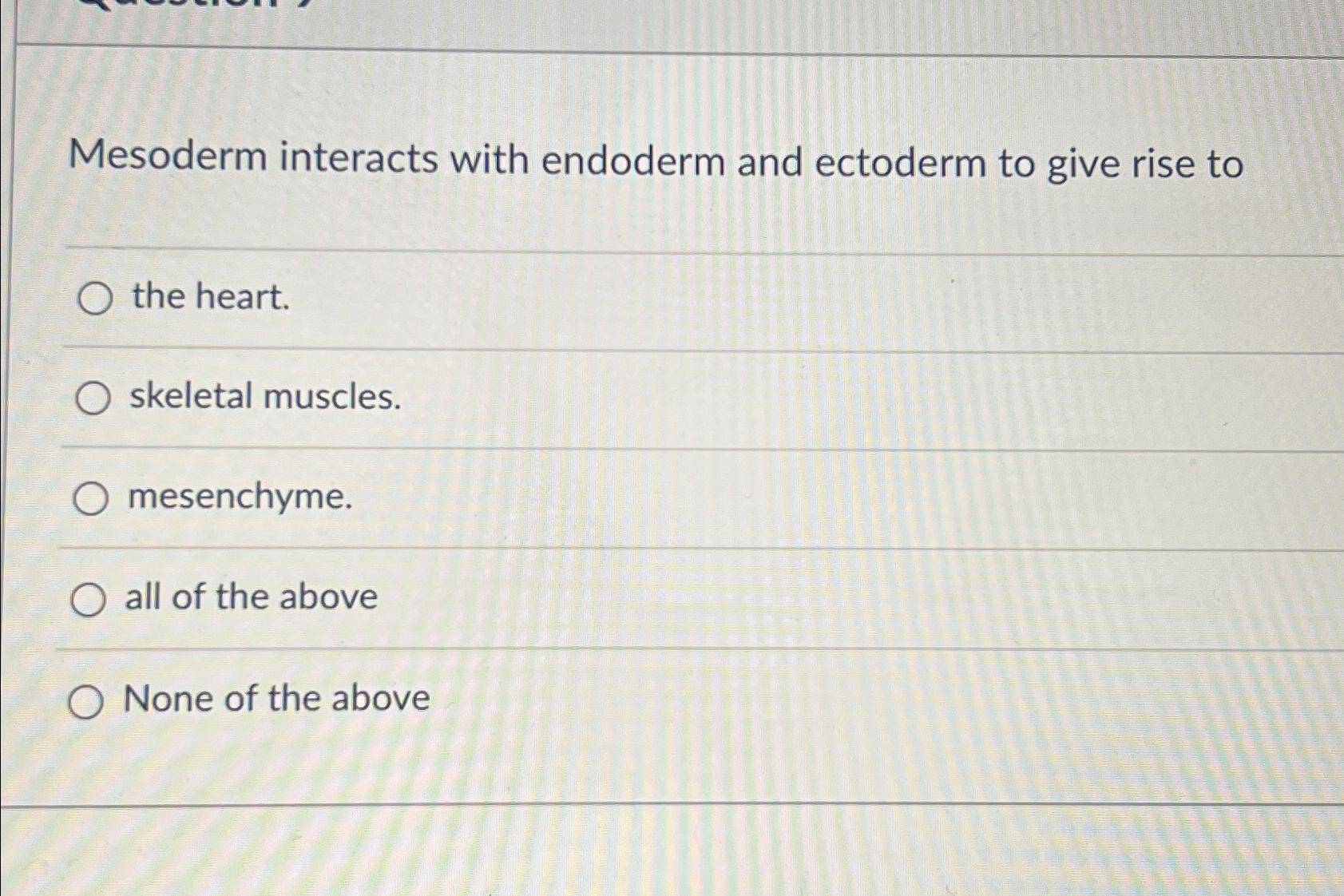 Solved Mesoderm interacts with endoderm and ectoderm to give | Chegg.com