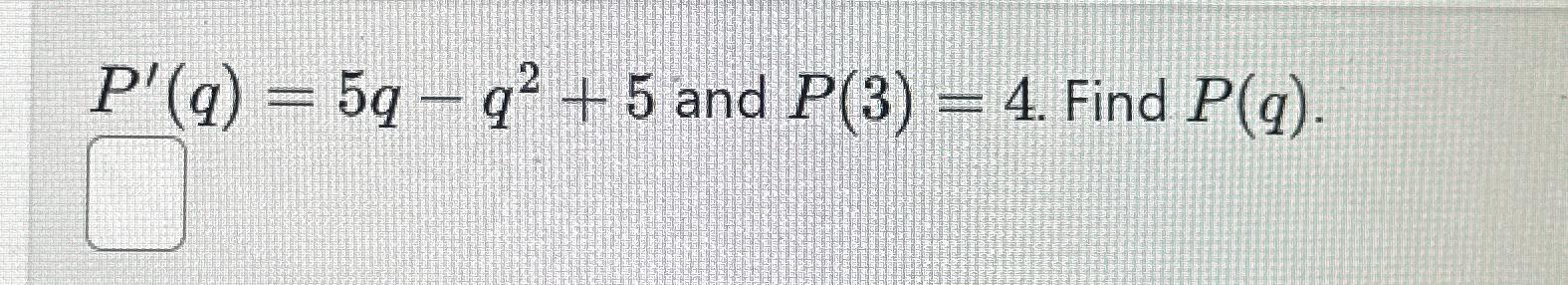 Solved P'(q)=5q-q2+5 ﻿and P(3)=4. ﻿Find P(q) | Chegg.com