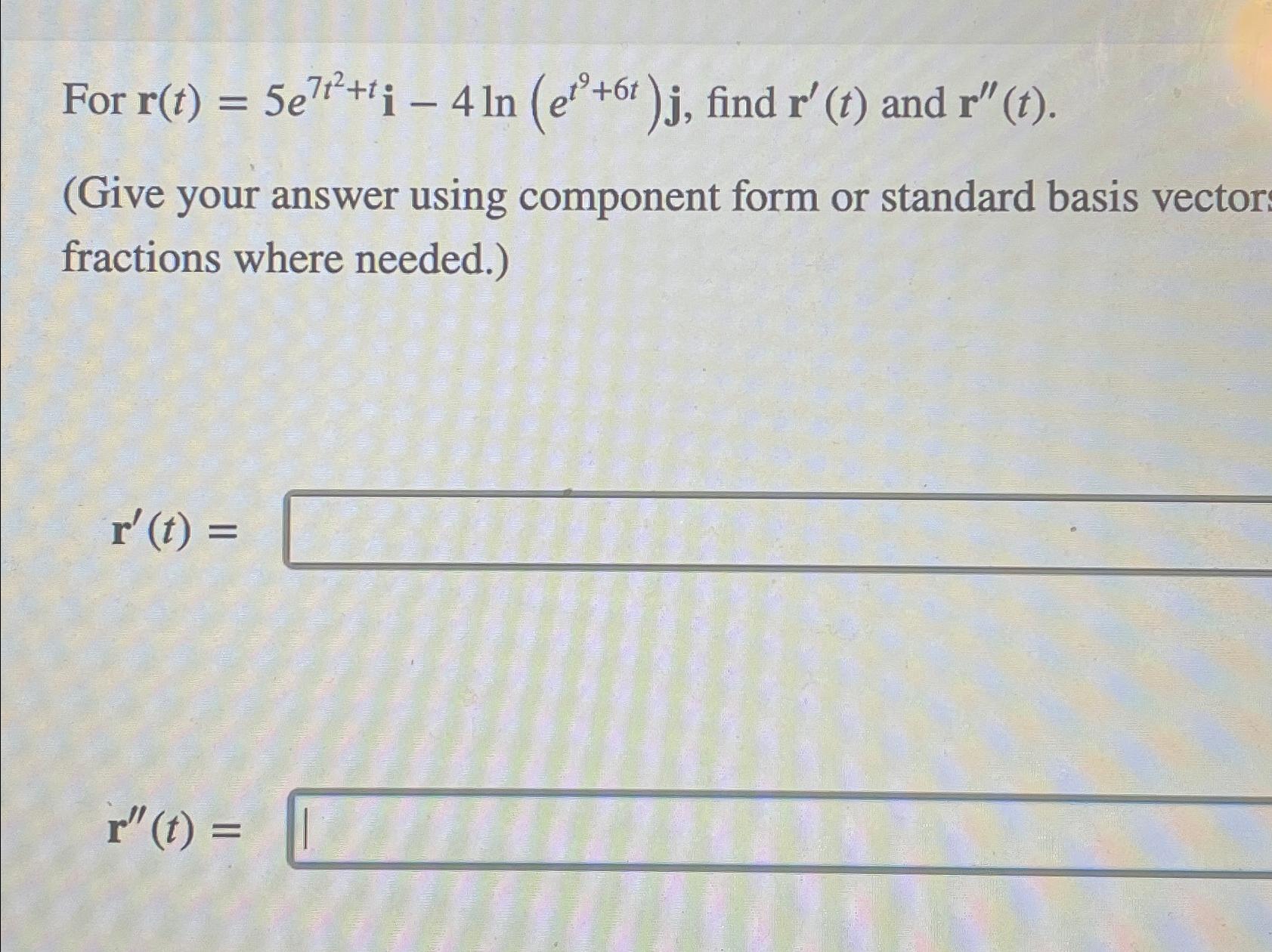 Solved For r(t)=5e7t2+ti-4ln(et9+6t)j, ﻿find r'(t) ﻿and | Chegg.com
