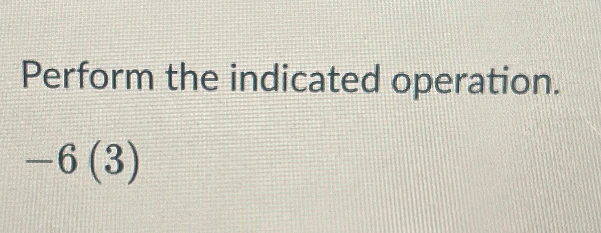 Solved Perform the indicated operation.-6(3) | Chegg.com