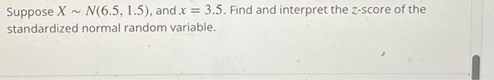 Solved Suppose X N(6.5, 1.5), and x = 3.5. Find and | Chegg.com