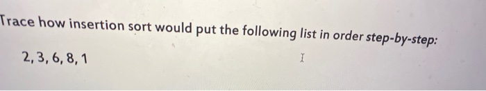 Solved Trace how insertion sort would put the following list | Chegg.com