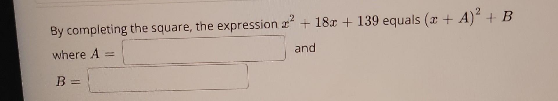 Solved By completing the square, the expression x2+18x+139 | Chegg.com