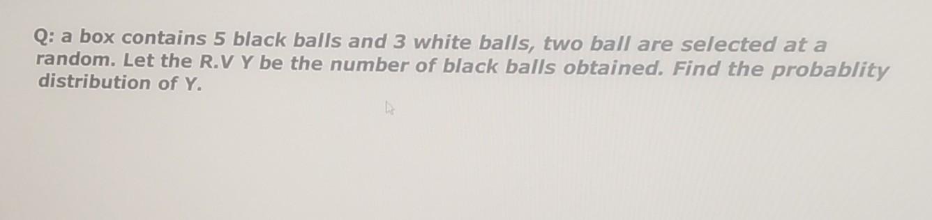 Solved Q: a box contains 5 black balls and 3 white balls, | Chegg.com