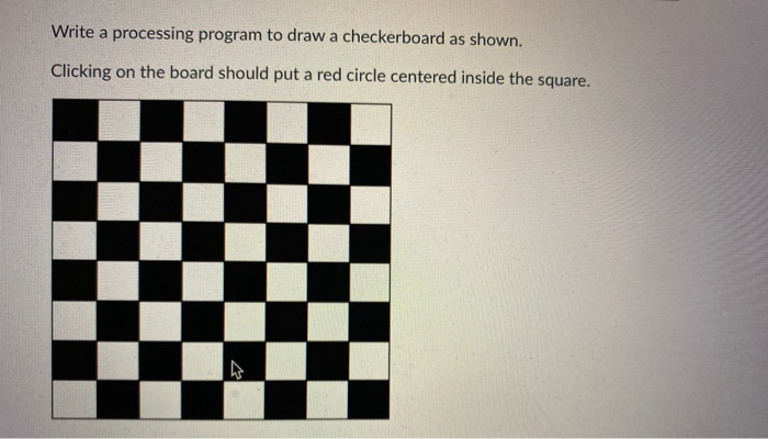 Solved Write a processing program to draw a checkerboard as | Chegg.com