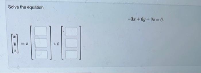 Solved Solve the equation −3x+6y+9z=0 ⎣⎡xyz⎦⎤=s[]+t[ | Chegg.com