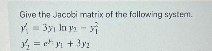 Solved Give The Jacobi Matrix Of The Following System