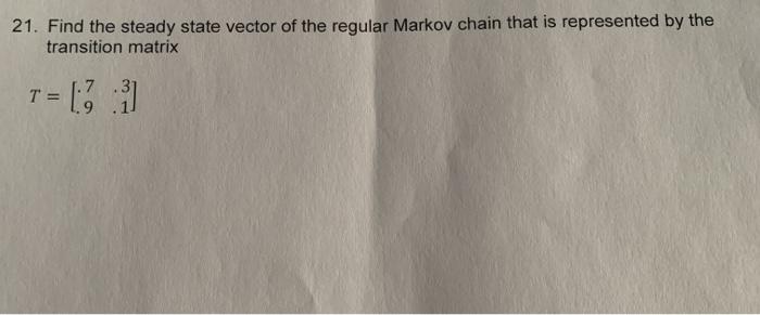 Solved 21. Find the steady state vector of the regular | Chegg.com