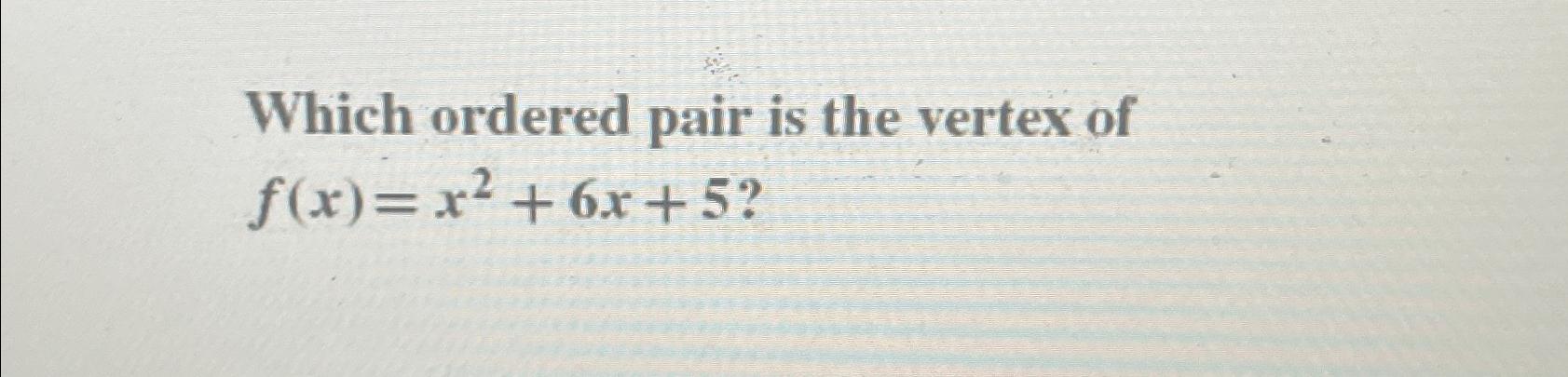 Solved Which ordered pair is the vertex of f(x)=x2+6x+5? | Chegg.com