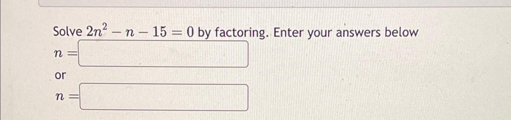 Solved Solve 2n2-n-15=0 ﻿by factoring. Enter your answers | Chegg.com
