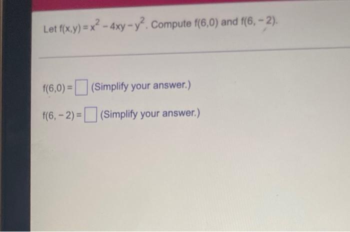 Solved Let f(x,y) = x² - 4xy-y². Compute f(6,0) and f(6,-2). | Chegg.com