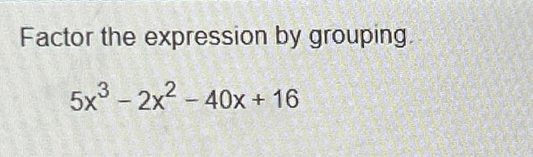 Solved Factor the expression by grouping.5x3-2x2-40x+16 | Chegg.com