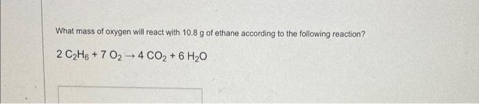 Solved What mass of oxygen will react with 10.8 g of ethane | Chegg.com