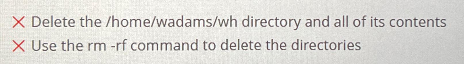 Solved × ﻿Delete the /home/wadams/wh directory and all of | Chegg.com