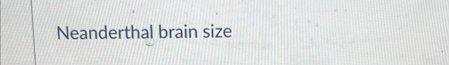 Solved Neanderthal brain size | Chegg.com