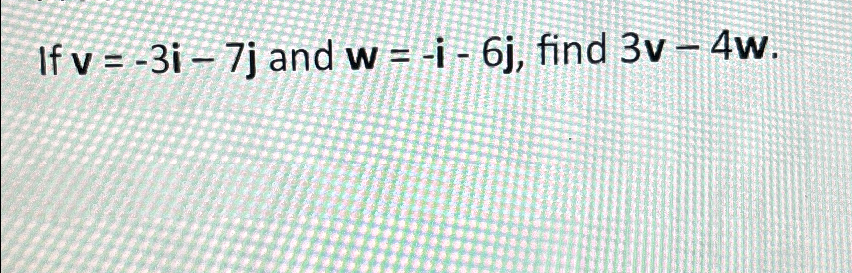 Solved If v=-3i-7j ﻿and w=-i-6j, ﻿find 3v-4w | Chegg.com