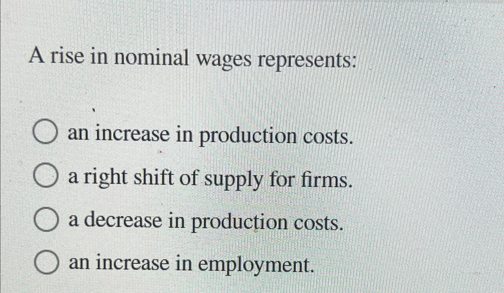 Solved A rise in nominal wages represents:an increase in | Chegg.com