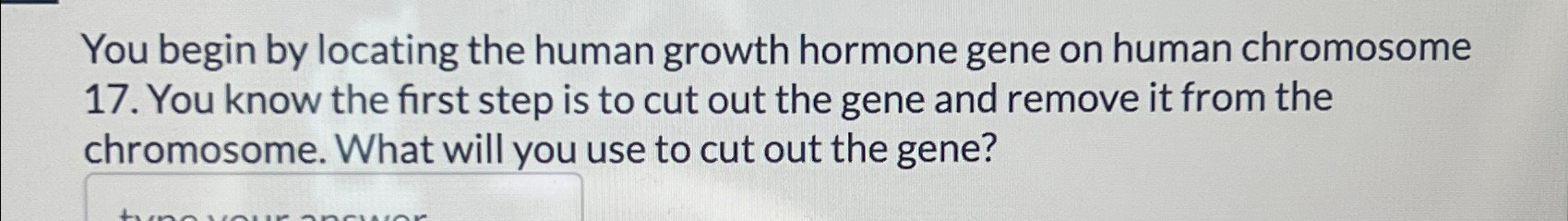Solved You begin by locating the human growth hormone gene | Chegg.com