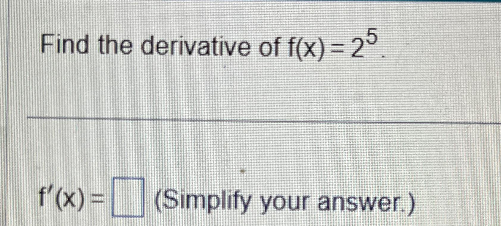 Solved Find the derivative of f(x)=25.f'(x)=, (Simplify your | Chegg.com