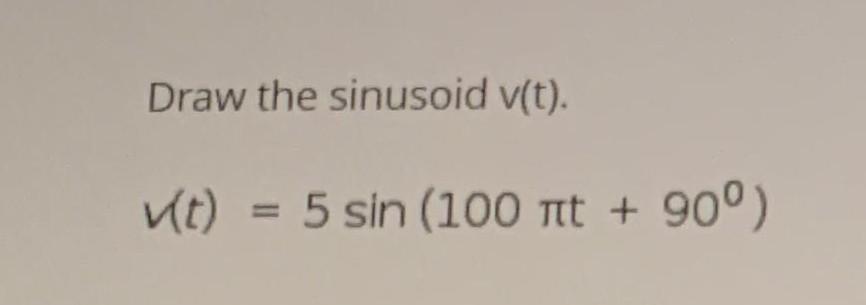 Solved Draw the sinusoid v(t). ht) 5 sin (100 mt + 90°) | Chegg.com
