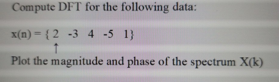 Solved Compute DFT for the following data: x(n) = {2 -3 4 -5 | Chegg.com