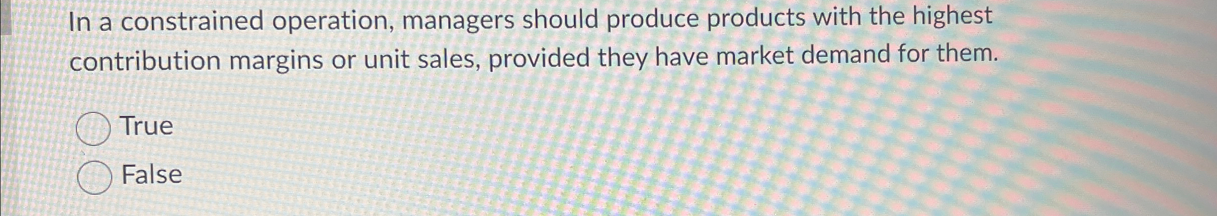 Solved In a constrained operation, managers should produce | Chegg.com