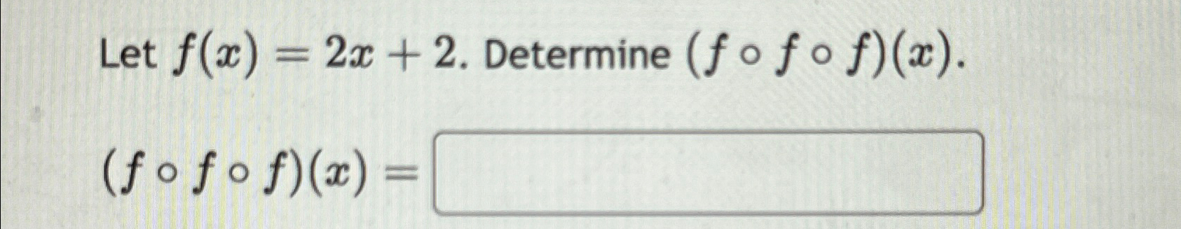 Solved Let f(x)=2x+2. ﻿Determine (f@f@f)(x).(f@f@f)(x)= | Chegg.com