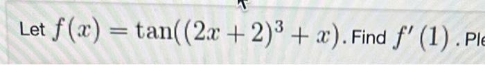 Solved Let f(x)=tan((2x+2)3+x). Find f′(1). Pl | Chegg.com