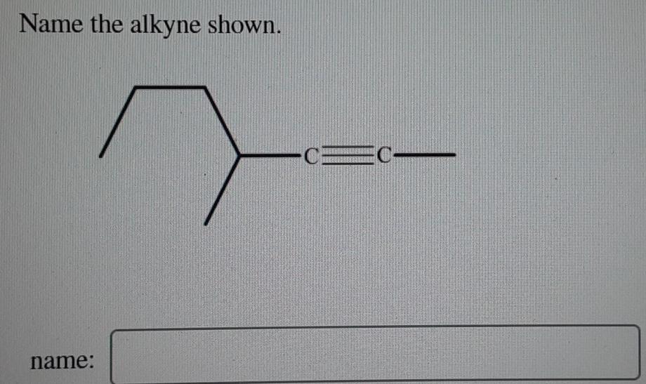 Solved Name the alkyne shown. CI name: Name the alkyne | Chegg.com