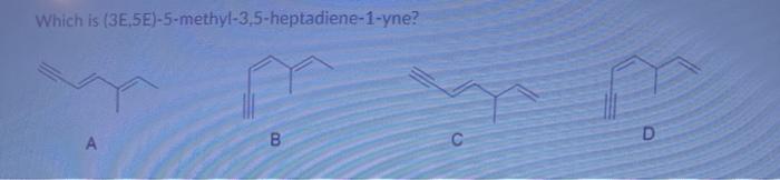 Solved Which is (3,5E)-5-methyl-3,5-heptadiene-1-yne? D А B | Chegg.com