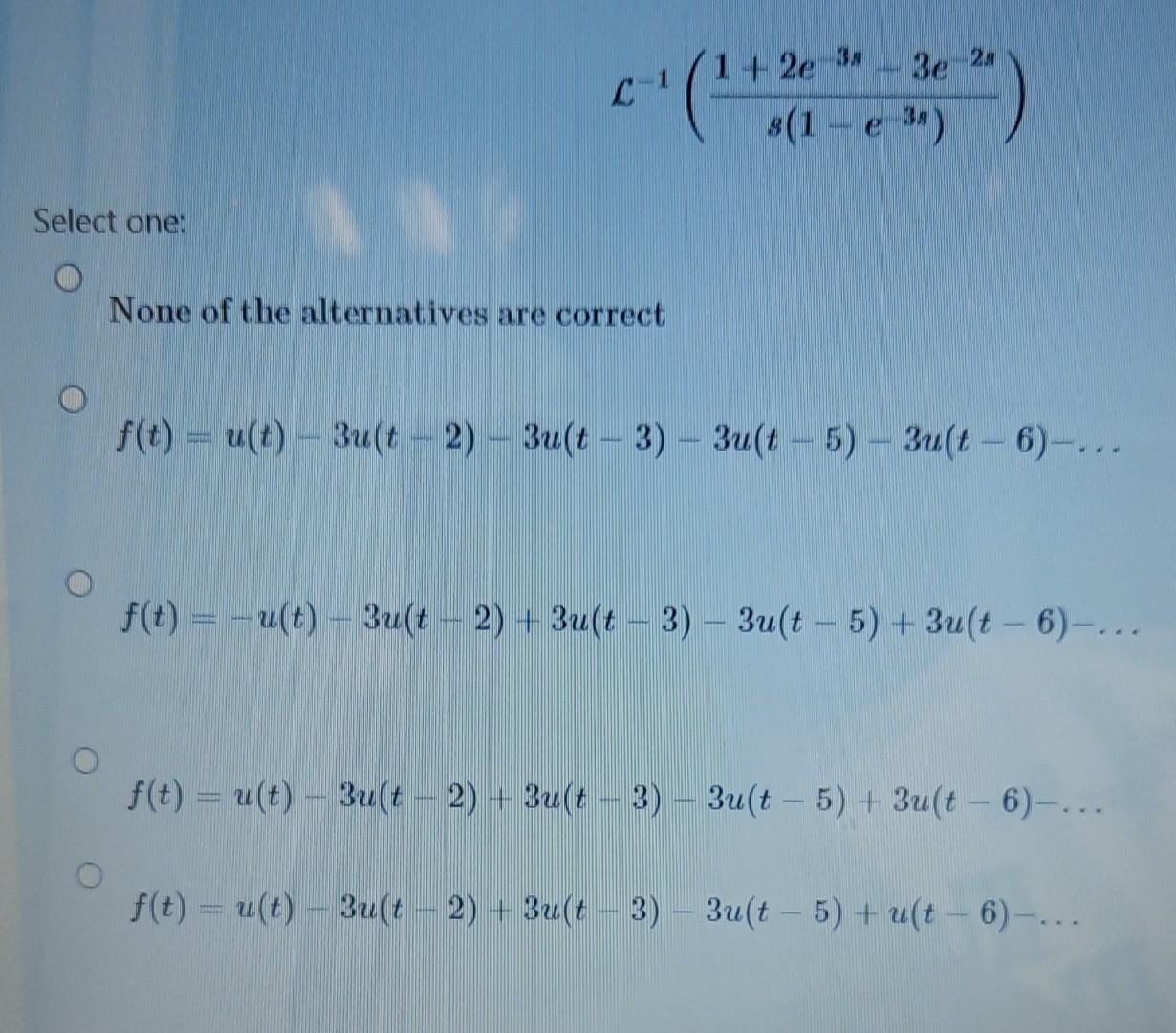Solved L−1(s(1−e−3n)1+2e−3n−3e−2s) Select one: None of the | Chegg.com
