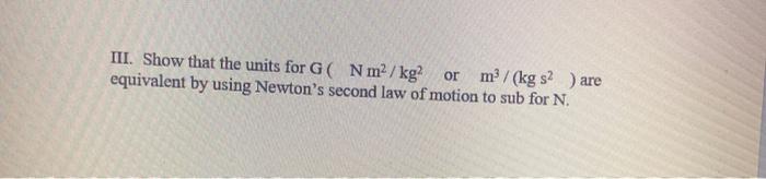 Solved III. Show that the units for G( N m2/kg? or m/(kg s2 | Chegg.com