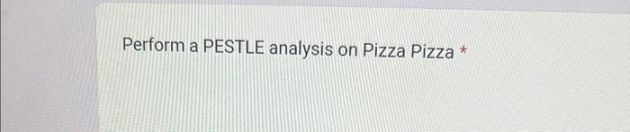 Solved Perform a PESTLE analysis on Pizza Pizza * | Chegg.com
