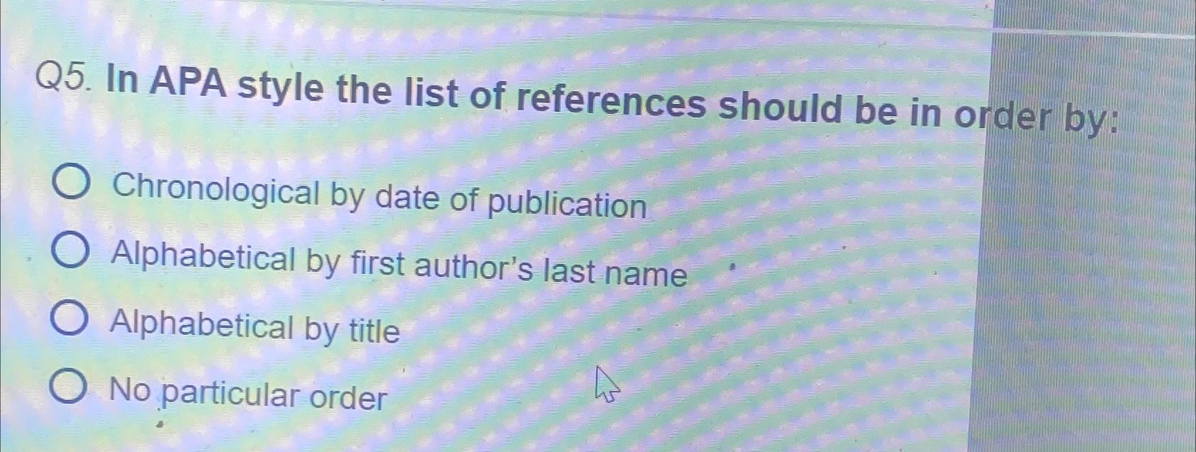 Solved Q5. ﻿In APA style the list of references should be in | Chegg.com