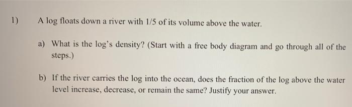 Solved 1) A log floats down a river with 1/5 of its volume | Chegg.com