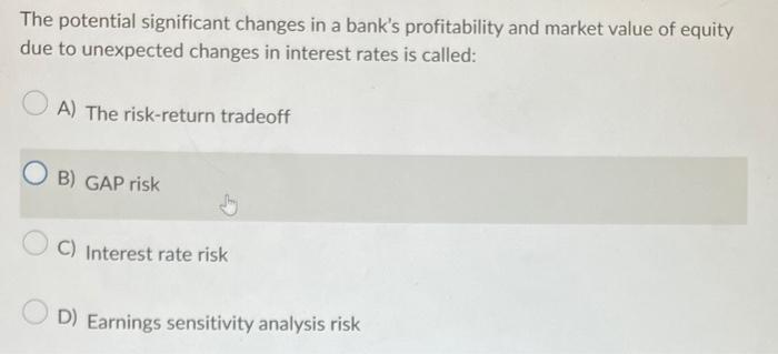 Solved If a bank has a negative GAP, we can be sure that: A) | Chegg.com