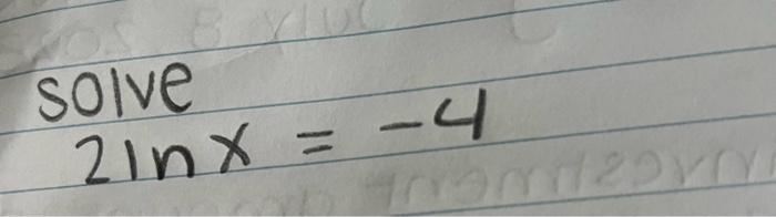 Solved solve 2lnx=−4 | Chegg.com