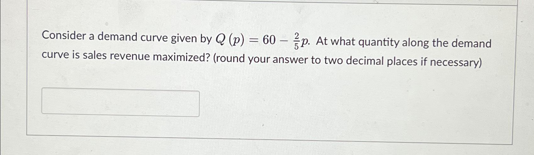 Solved Consider a demand curve given by Q(p)=60-25p. At | Chegg.com Solved Consider a demand curve given by Q(p)=60-25p. At | Chegg.com