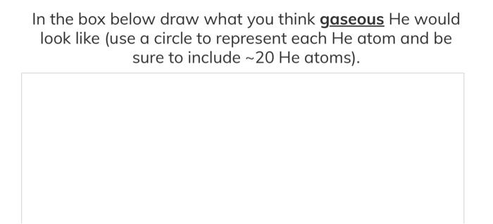 Solved In the box below draw what you think gaseous He would | Chegg.com