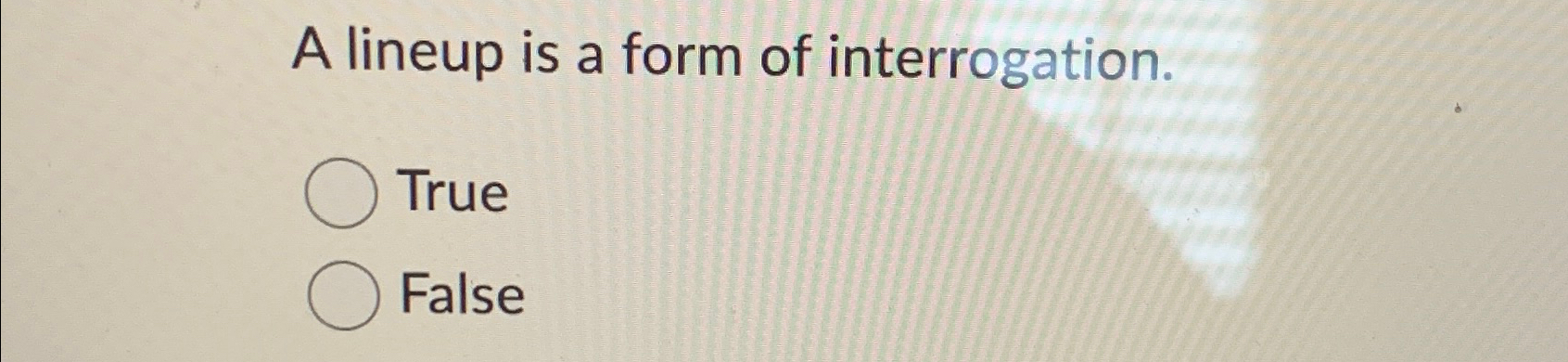 Solved A lineup is a form of interrogation.TrueFalse | Chegg.com