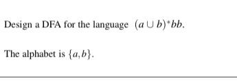 Solved Design a DFA for the language (a∪b)∗bb. The alphabet | Chegg.com
