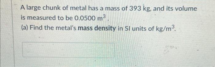 Solved A large chunk of metal has a mass of 393 kg, and its | Chegg.com