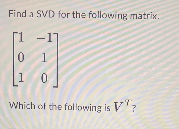 Solved Find a SVD for the following matrix. ⎣⎡101−110⎦⎤ | Chegg.com