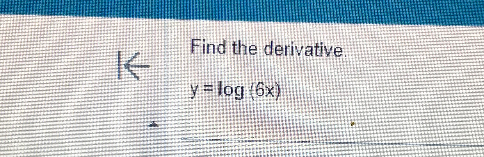 Solved Find the derivative.y=log(6x) | Chegg.com