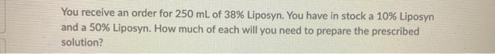 Solved You receive an order for 250 mL of 38% Liposyn. You | Chegg.com