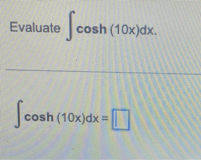 Solved Evaluate ∫cosh(10x)dx ∫cosh(10x)dx= | Chegg.com