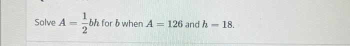 Solved Solve A = - -bh for b when A - 126 and h 2 EESTION | Chegg.com Solved Solve A = - -bh for b when A - 126 and h 2 EESTION | Chegg.com